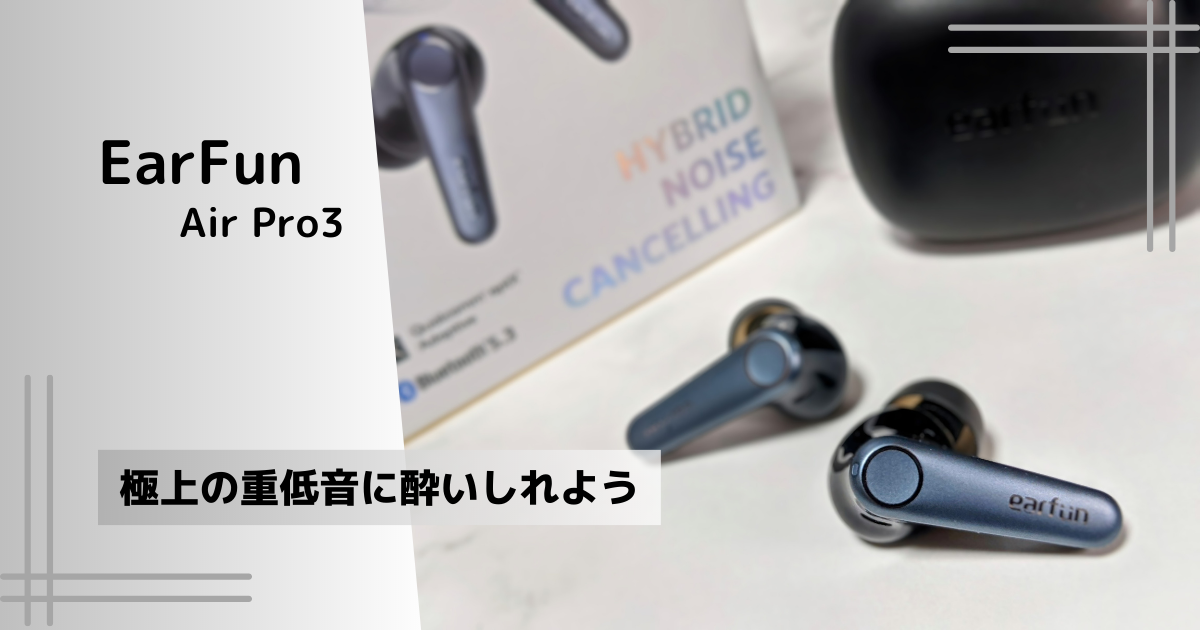 EarFun Air Pro3レビュー｜9,000円で手に入る極上の重低音に酔いしれよう